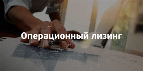 Операционный лизинг — определение, отличия от финансового лизинга и аренды