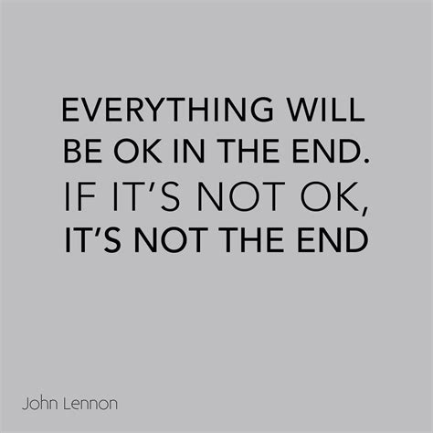 "Everything will be OK in the end. If it's not OK, it's not the end." | John Lennon