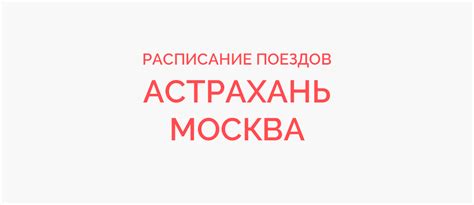 Поезд Астрахань - Москва жд билеты и расписание 2023