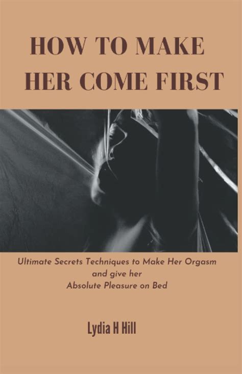 HOW TO MAKE HER COME FIRST: Ultimate Secrets Techniques to Make Her ...