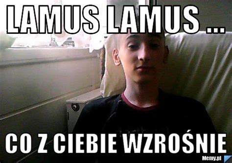 Lamus lamus ... Co z ciebie wzrośnie - Memy.pl