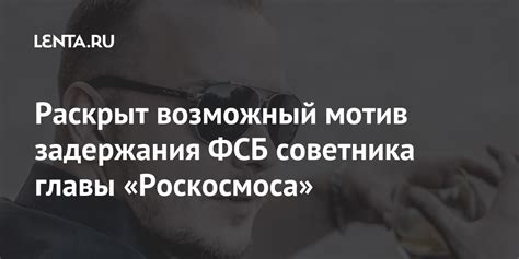 Раскрыт возможный мотив задержания ФСБ советника главы «Роскосмоса ...