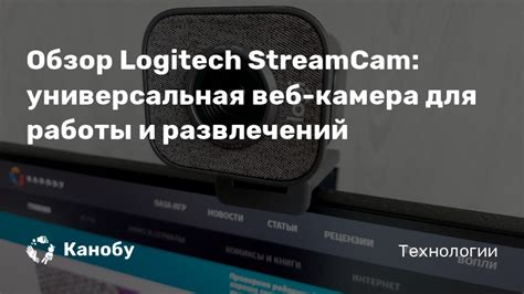 Обзор Logitech StreamCam: универсальная веб-камера для работы и развлечений
