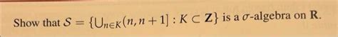 Solved Show that S={∪n∈K(n,n+1]:K⊂Z} is a σ-algebra on R. | Chegg.com
