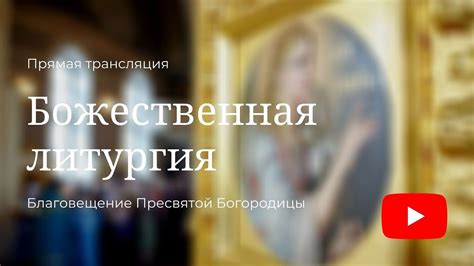 Благовещение Пресвятой Богородицы. Божественная литургия - YouTube