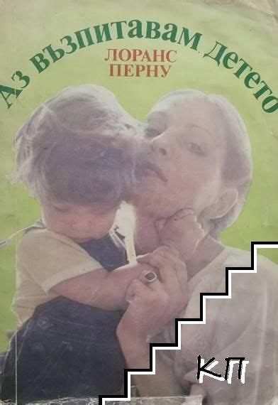 Лоранс Перну - Аз възпитавам детето. За родители. Издателство Наука и ...