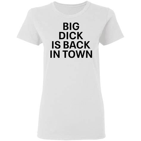 Big dick is back in town shirt, hoodie, ladies tee