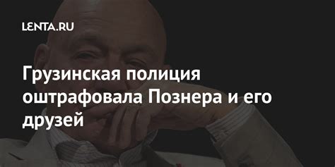 Грузинская полиция оштрафовала Познера и его друзей: Закавказье: Бывший ...