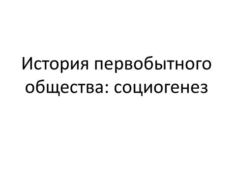История первобытного общества: социогенез - презентация онлайн