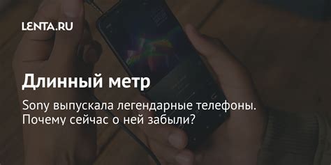 Длинный метр Sony выпускала легендарные телефоны. Почему сейчас о ней ...