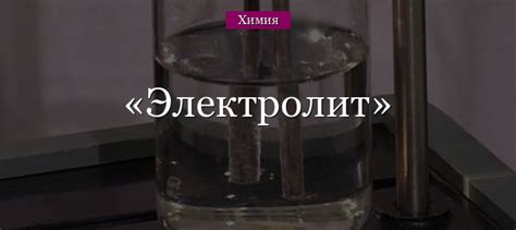 Электролит – кратко о соединениях с примерами